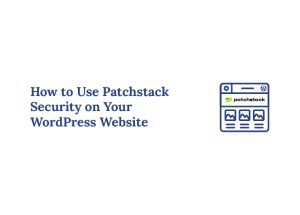 How to Use Patchstack Security on Your WordPress Website